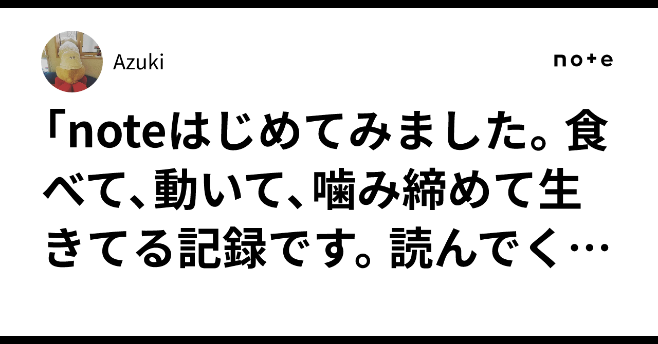 「noteはじめてみました。食べて、動いて、噛み締めて生きてる記録です。読んでくれた人」｜Azuki🐷