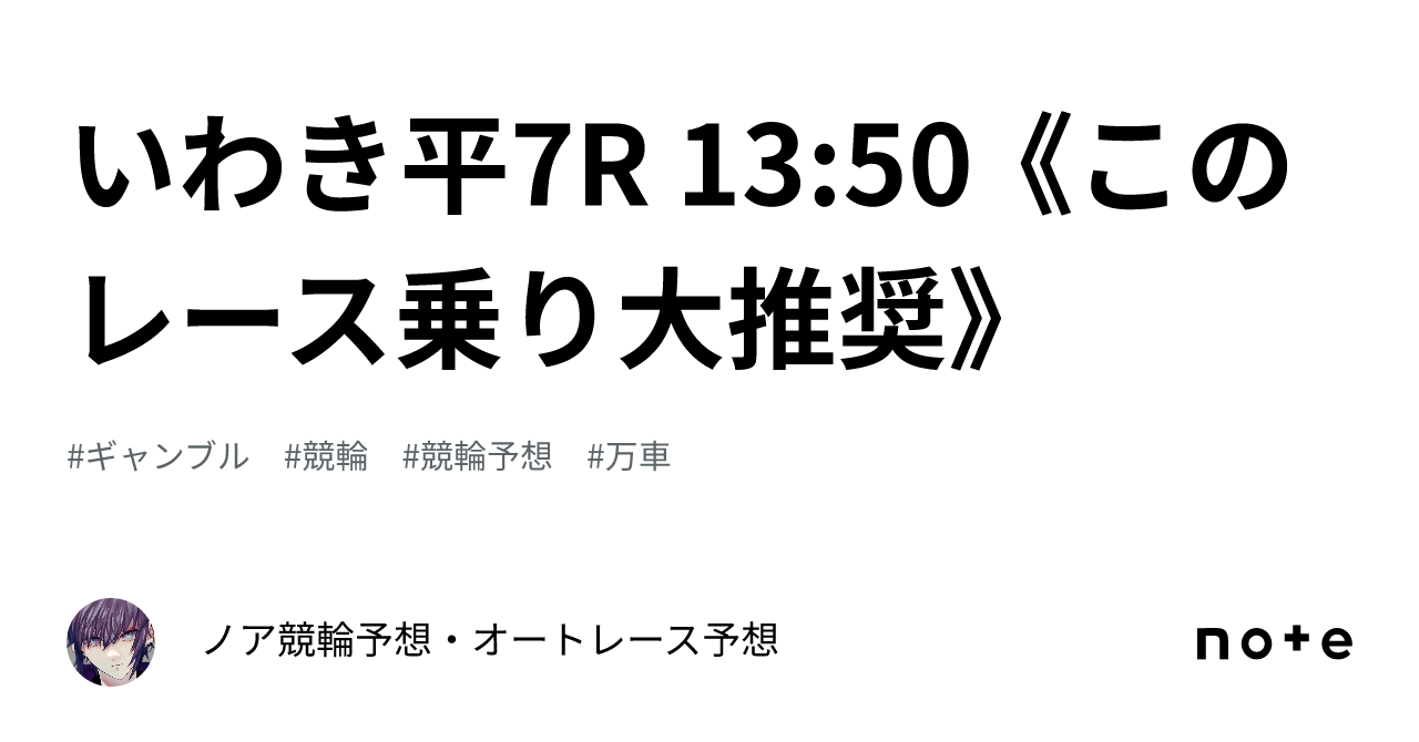 いわき平7R 13:50 《このレース乗り大推奨》｜ ノア💎競輪予想・オートレース予想💎