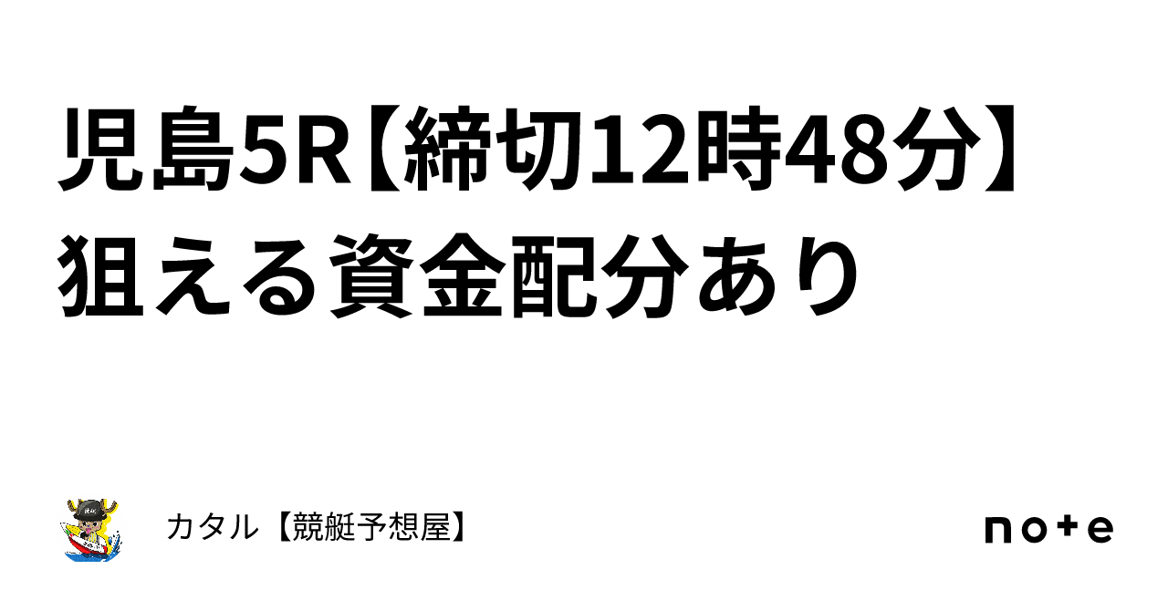 🔥🌐児島5R【締切12時48分】🔥🌐狙える🔥🌐資金配分あり｜カタル【競艇予想屋】