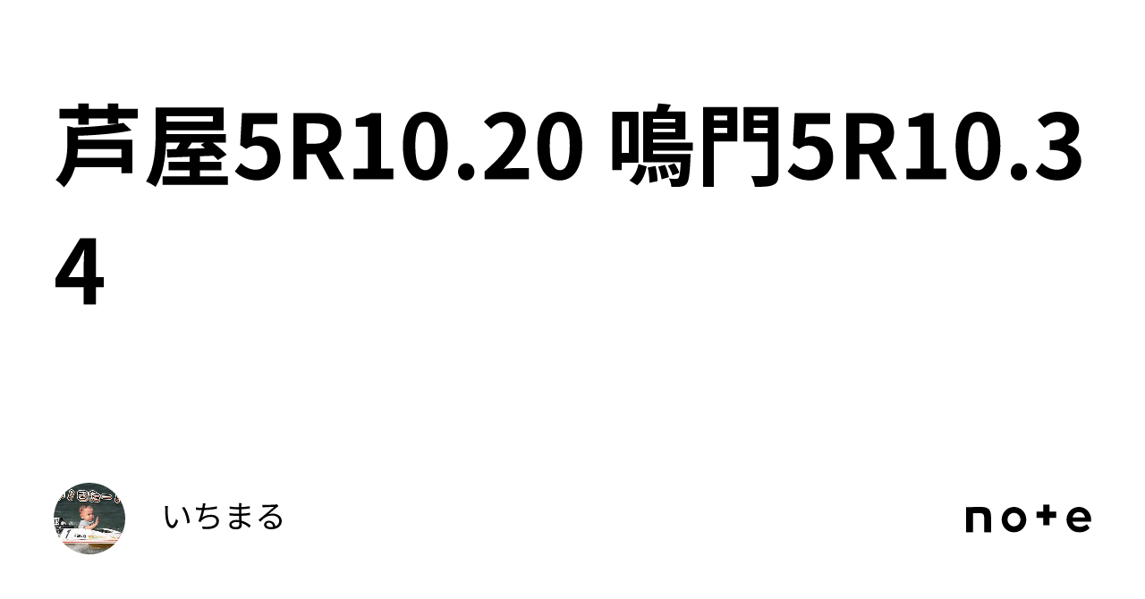 芦屋5R10.20 鳴門5R10.34｜いちまる