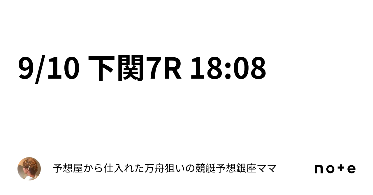 9/10 下関7R 18:08｜予想屋から仕入れた万舟狙いの競艇予想🥂銀座ママ🥂