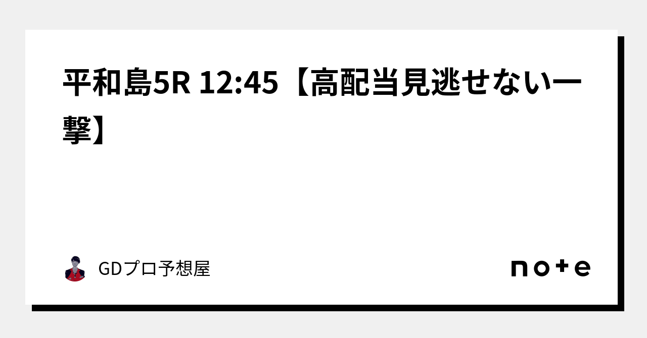 平和島5R 12:45【🏆高配当見逃せない一撃🏆】｜GDプロ予想屋｜note