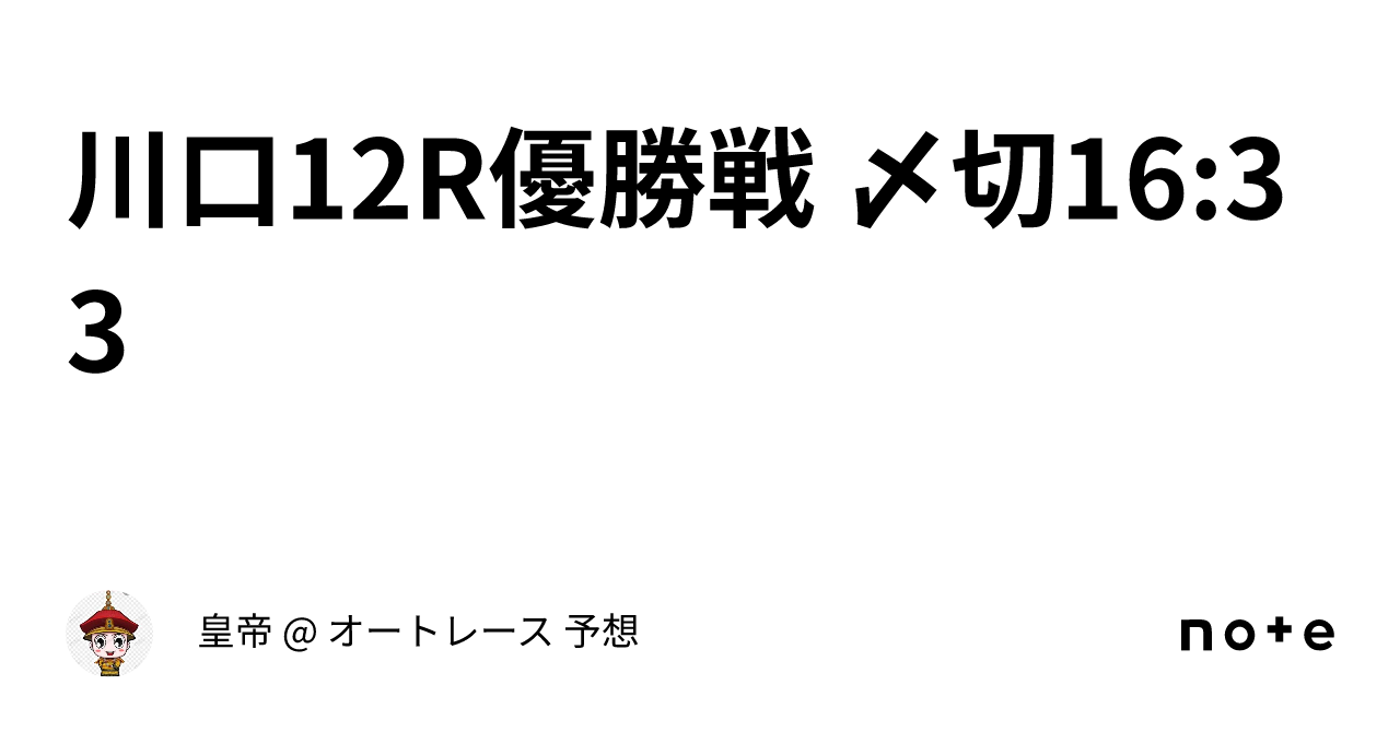 川口12R優勝戦 〆切16:33｜皇帝 @ オートレース 予想