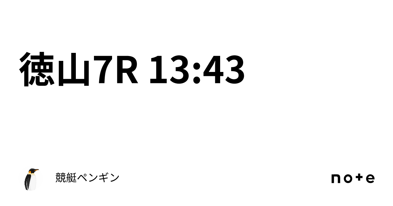 徳山7R 13:43｜競艇ペンギン