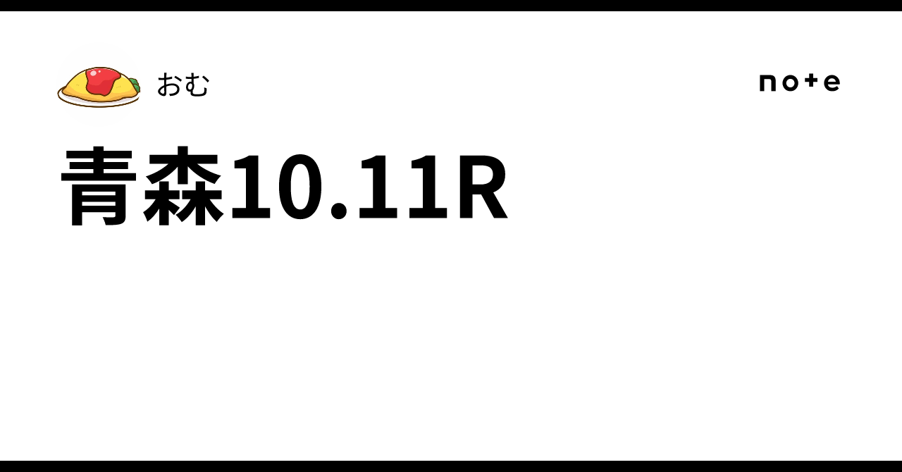 青森10.11R｜おむ