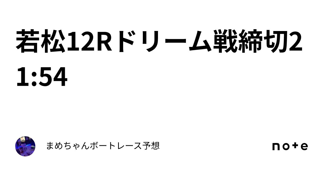 若松12Rドリーム戦締切21:54｜まめちゃんボートレース予想