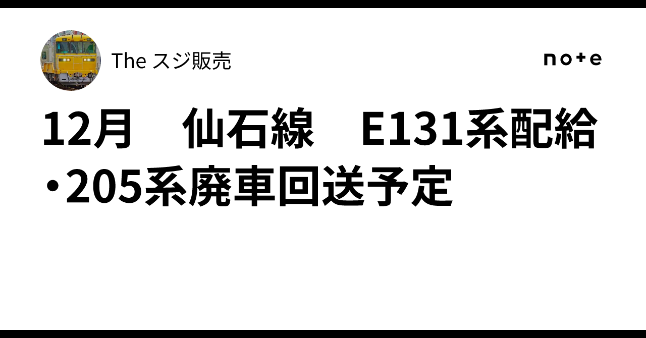 12月 仙石線 E131系配給・205系廃車回送予定｜The スジ販売
