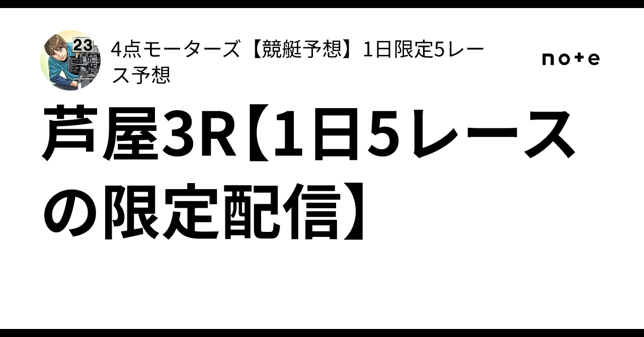 芦屋3R【1日5レースの限定配信】｜4点モーターズ【3Rセットの競艇予想】