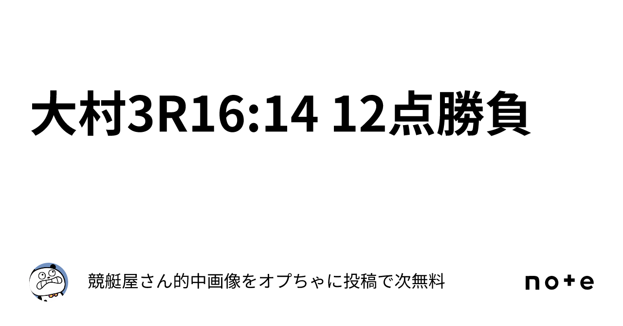大村3R16:14 12点勝負｜🐼競艇屋さん🐼的中画像をオプちゃに投稿で次無料