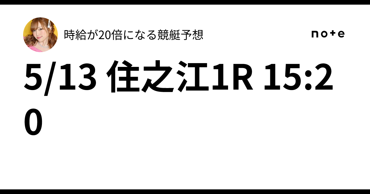 5/13 住之江1R 15:20｜時給が20倍になる🌈競艇予想