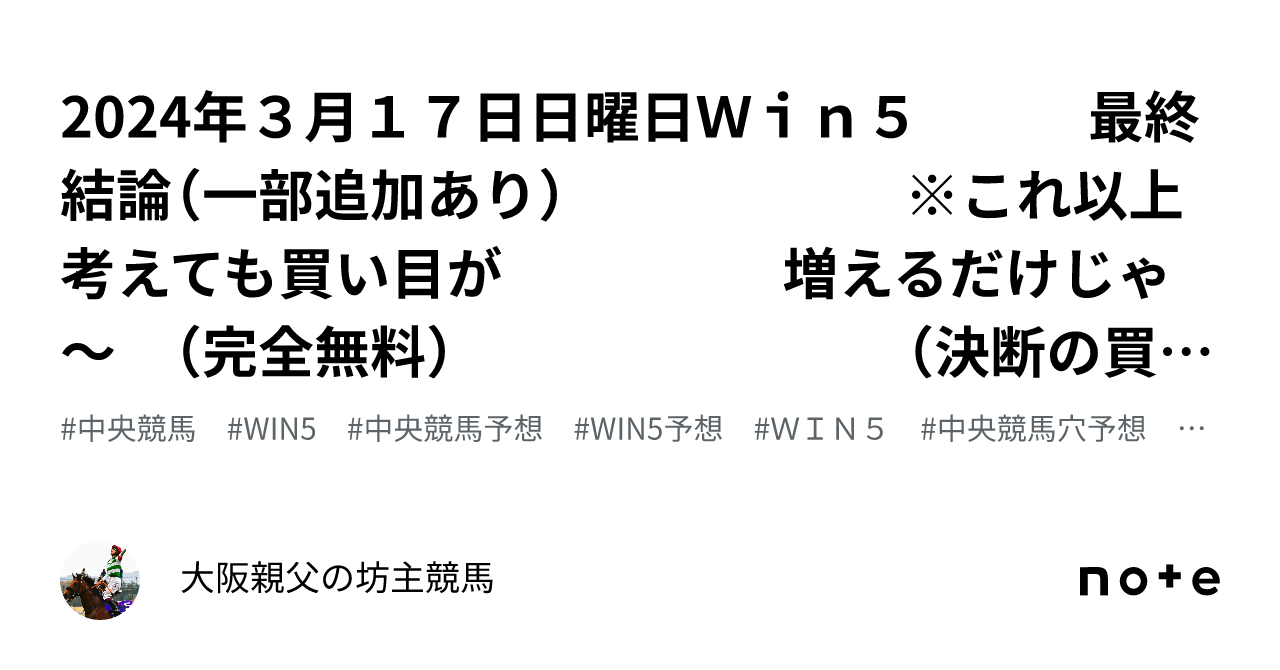 2024年3月17日日曜日Win5 最終結論（一部追加あり） ※これ以上考えても買い目が 増えるだけじゃ～ （完全無料） （決断の買い目1本＝1800円）｜大阪親父の坊主競馬