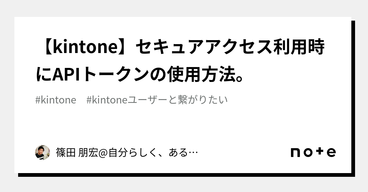 【kintone】セキュアアクセス利用時にAPIトークンの使用方法。｜篠田 朋宏@自分らしく、あるがまま