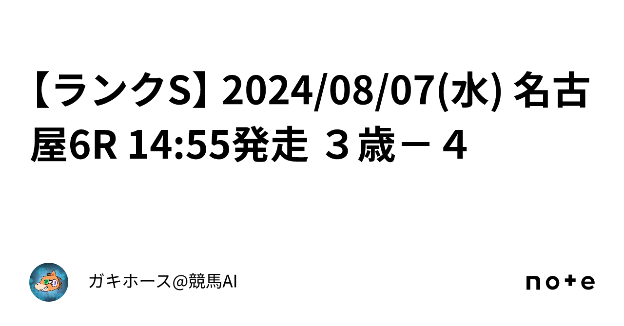 【ランクS】 2024/08/07(水) 名古屋6R 14:55発走 3歳－4｜ガキホース@競馬AI