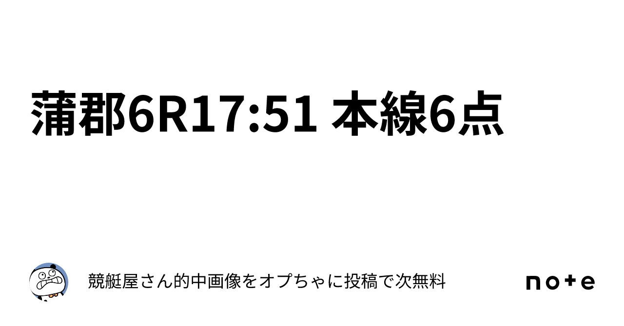 蒲郡6R17:51 本線6点｜🐼競艇屋さん🐼的中画像をオプちゃに投稿で次無料