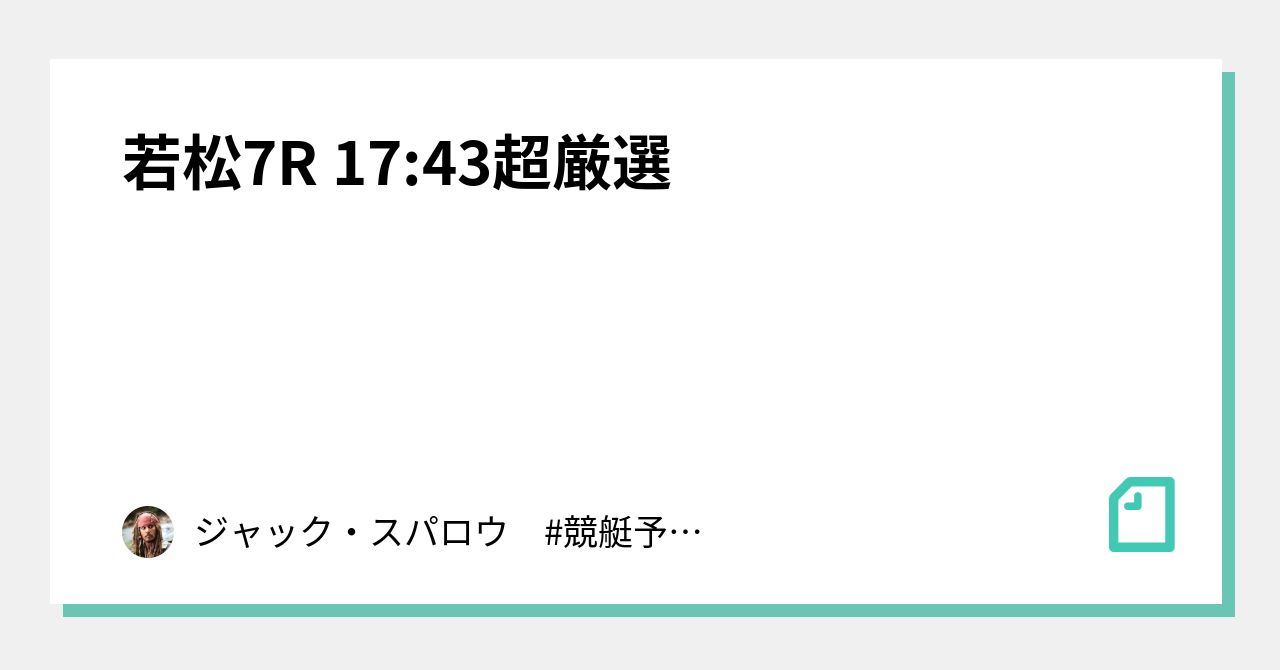 若松7R 17:43 ️‍🔥超厳選 ️‍🔥｜ジャック・スパロウ #競艇予想 #ボートレース｜note