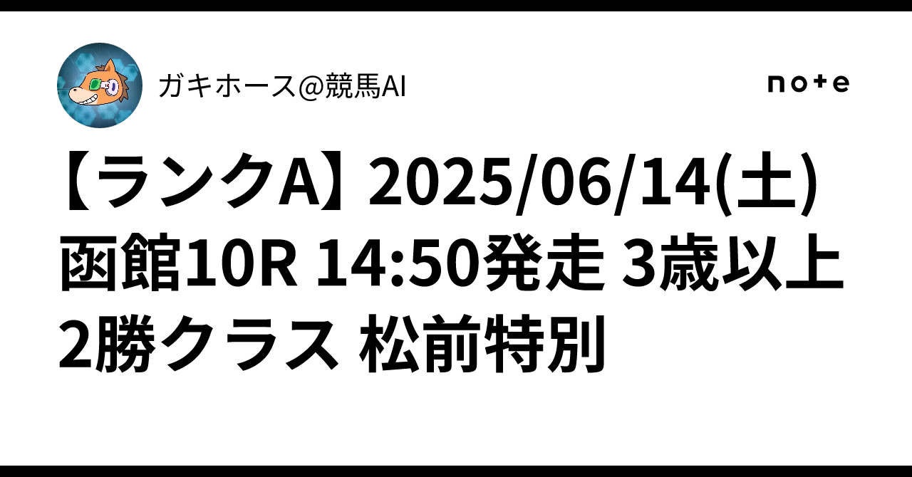 【ランクA】 2025/06/14(土) 函館10R 14:50発走 3歳以上2勝クラス 松前特別｜ガキホース@競馬AI