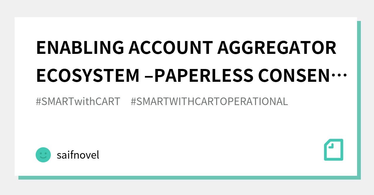 ENABLING ACCOUNT AGGREGATOR ECOSYSTEM – PAPERLESS CONSENT DRIVEN ACCESS ...