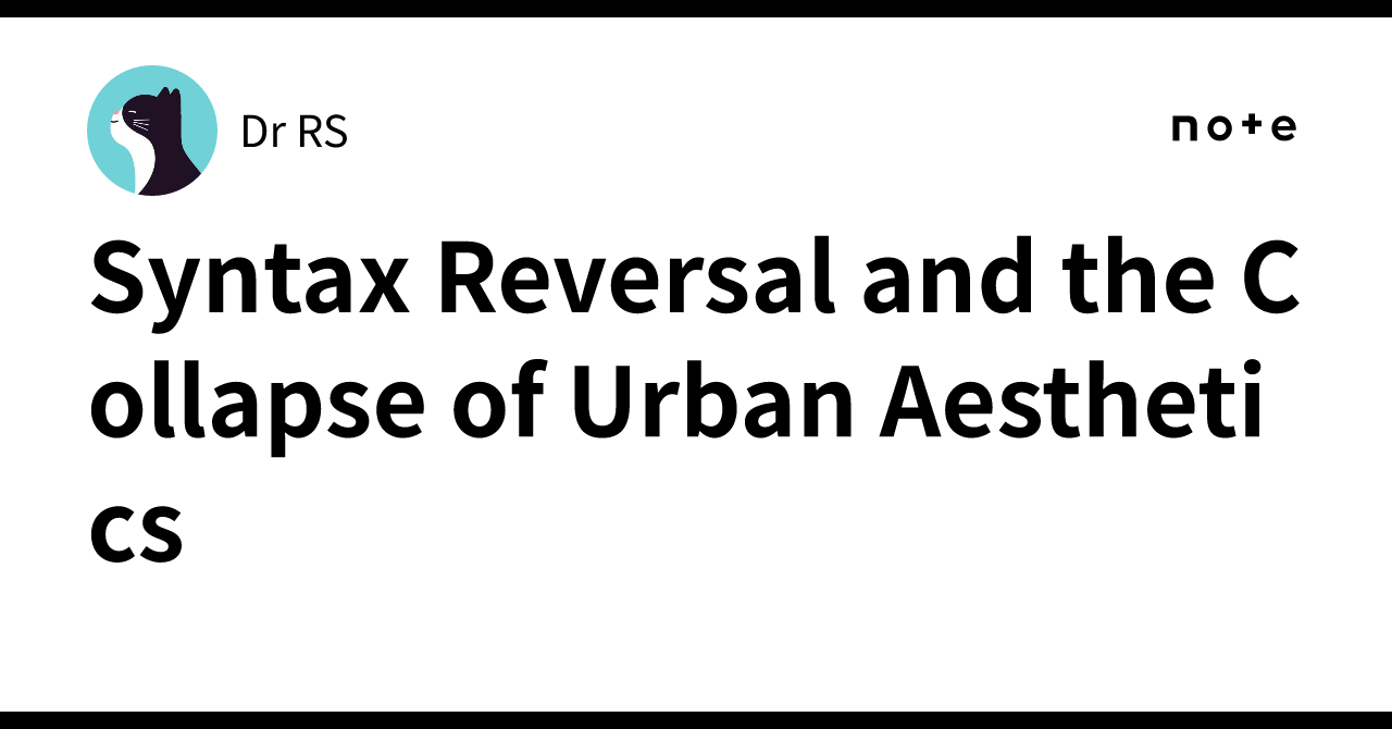 🧠 Syntax Reversal and the Collapse of Urban Aesthetics｜Dr RS