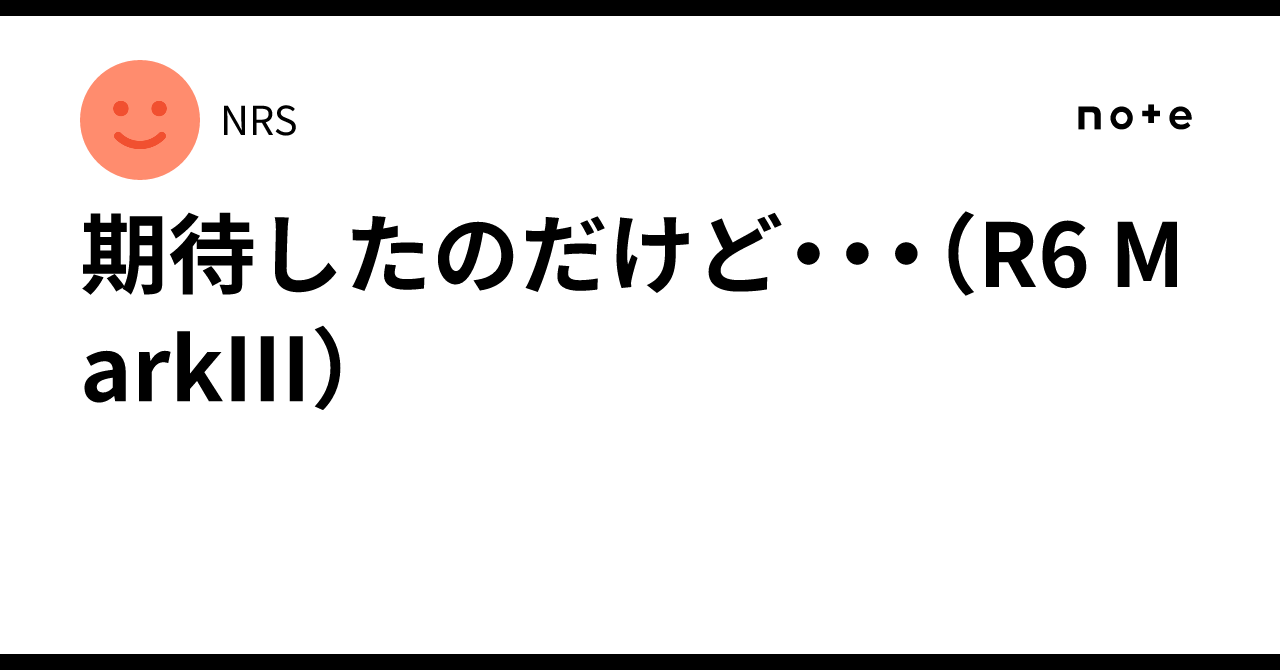 期待したのだけど・・・（R6 MarkIII）｜NRS