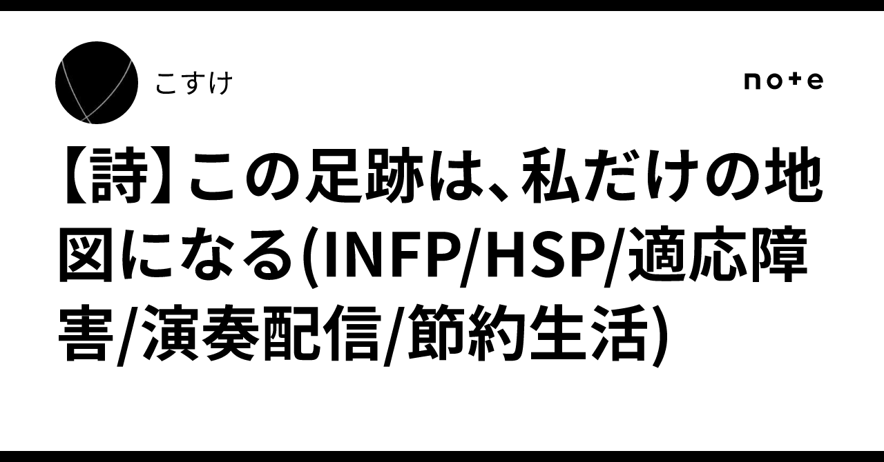 【詩】この足跡は、私だけの地図になる(INFP/HSP/適応障害/演奏配信/節約生活)｜こすけ