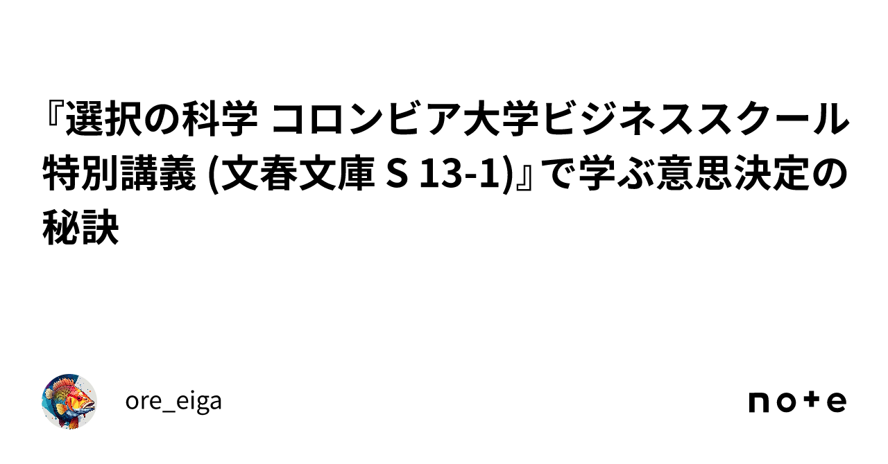 『選択の科学 コロンビア大学ビジネススクール特別講義 (文春文庫 S 13-1)』で学ぶ意思決定の秘訣｜ore_eiga