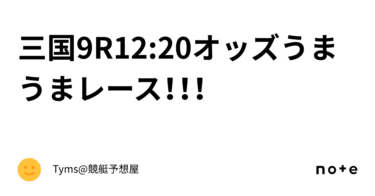 三国9R12:20オッズうまうまレース！！！｜Tyms@競艇予想屋