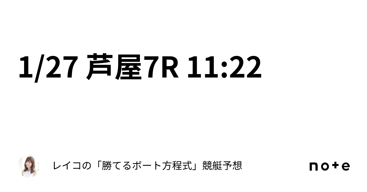 1/27 芦屋7R 11:22｜レイコの「勝てるボート方程式」💄競艇予想