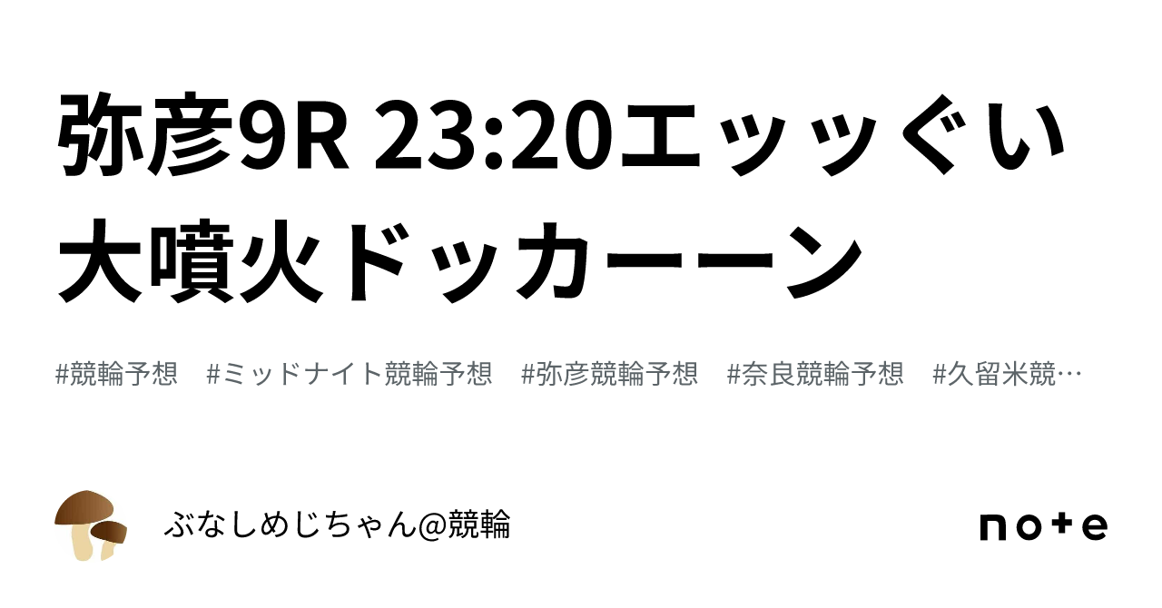 弥彦9R 23:20⁉️🌋エッッぐい大噴火ドッカーーン🌋⁉️｜ぶなしめじちゃん@競輪