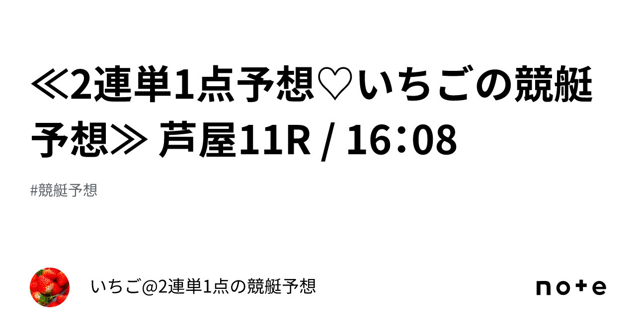 ≪2連単1点予想♡いちごの競艇予想≫ 芦屋11R / 16：08｜🍓いちご@2連単1点の競艇予想🍓