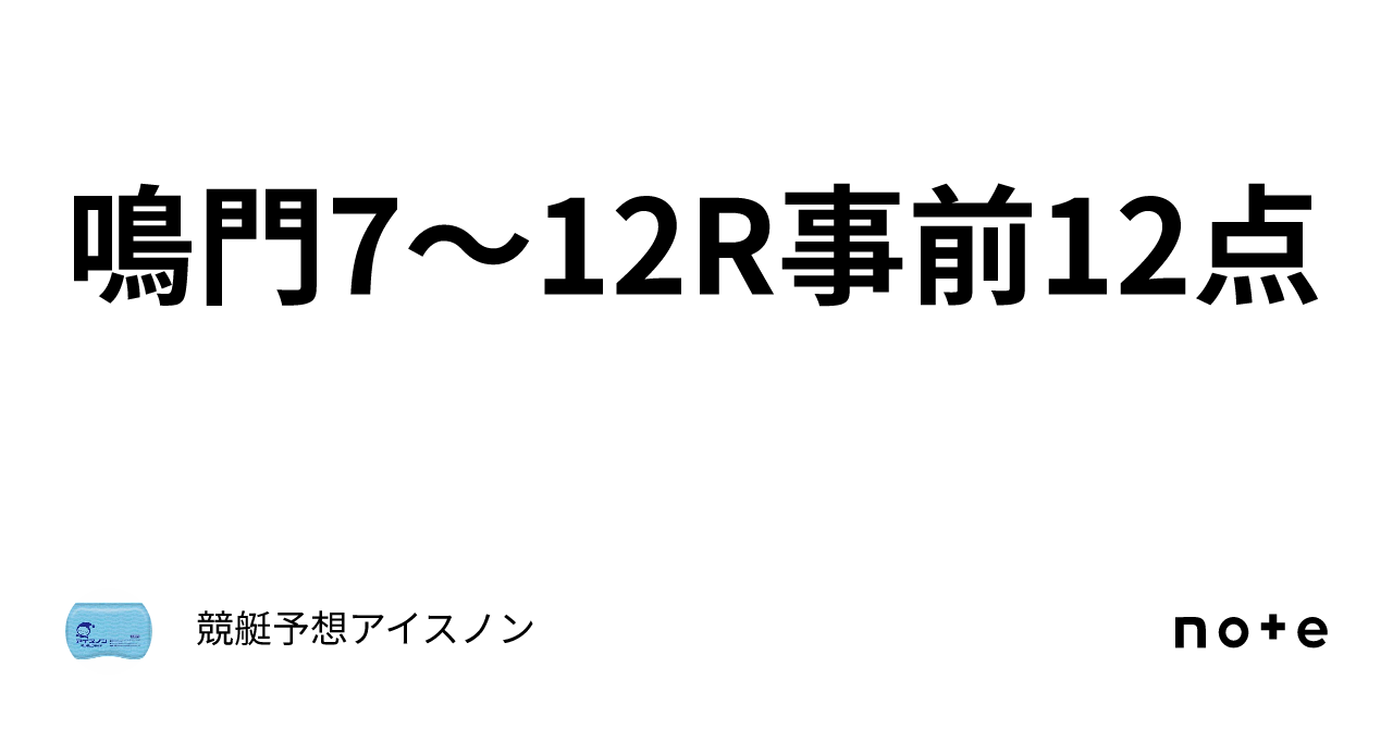 鳴門7〜12R事前12点｜競艇予想アイスノン