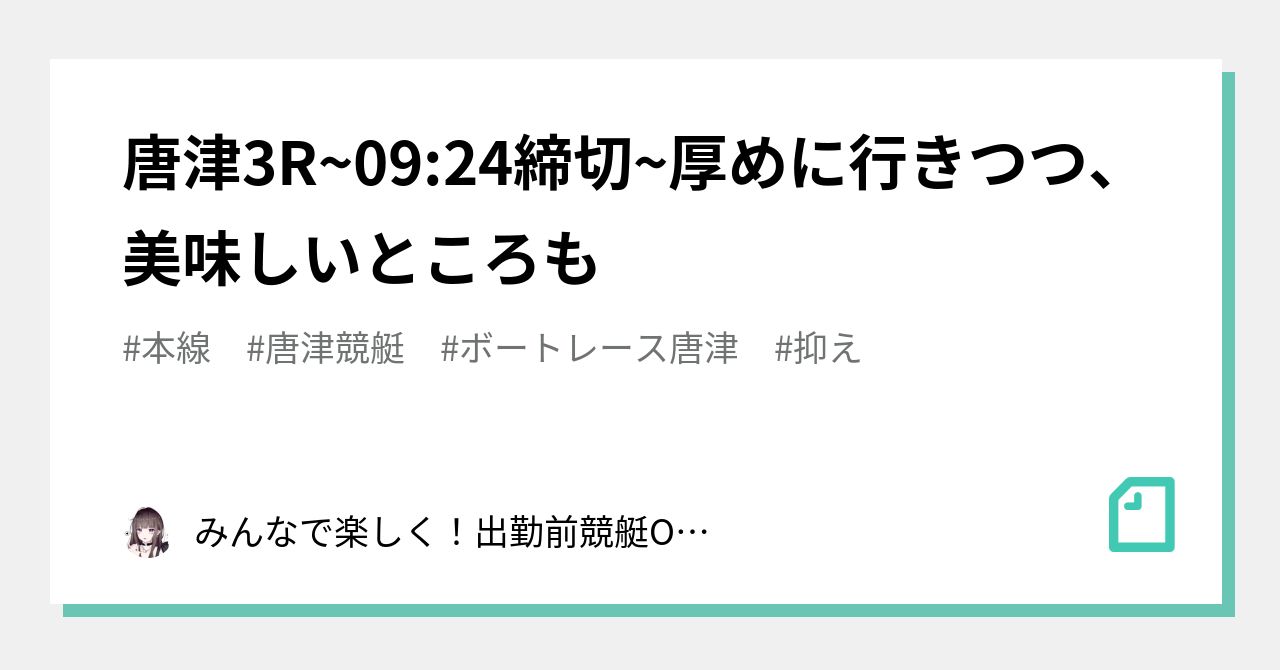 唐津3R~09:24締切~厚めに行きつつ、美味しいところも💖｜競艇OLみずきのボート部屋♡