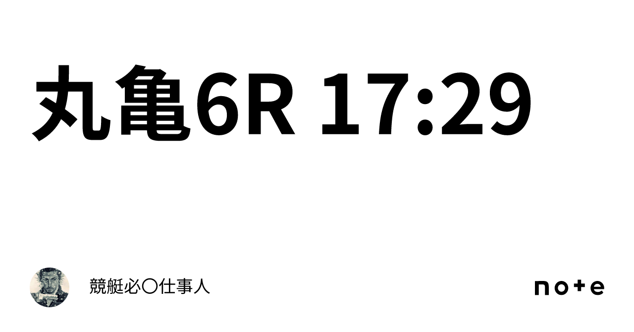 丸亀6R 17:29｜競艇必〇仕事人