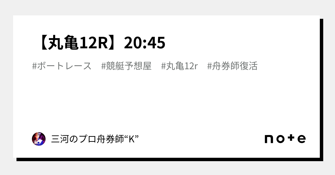 【丸亀12R】20:45｜三河のプロ舟券師“K”