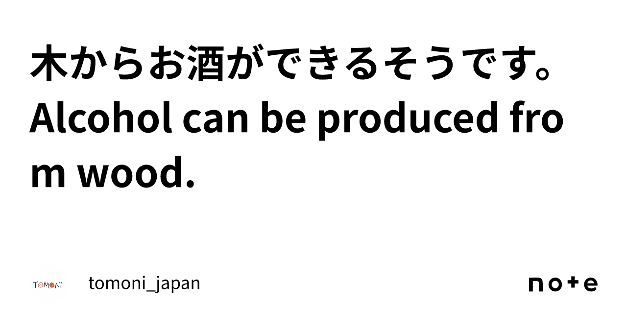 木からお酒ができるそうです。 Alcohol can be produced from wood.｜tomoni_japan