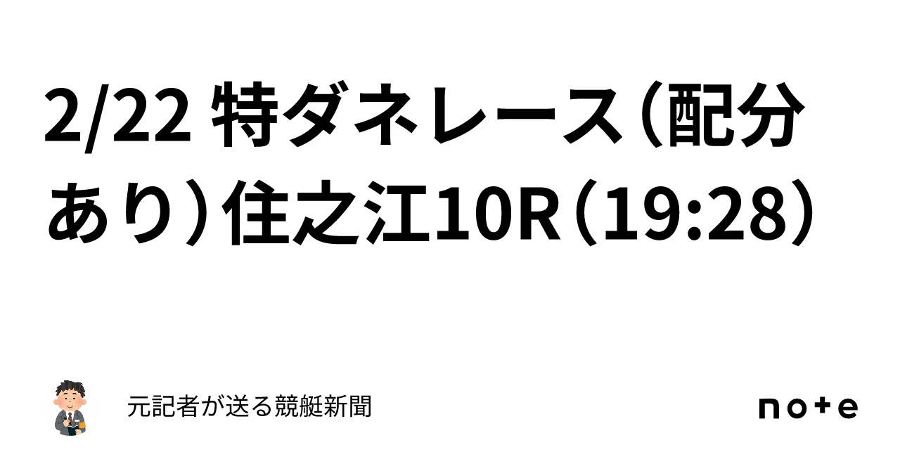 2/22 特ダネレース（配分あり）住之江10R（19:28）｜元記者が送る競艇新聞