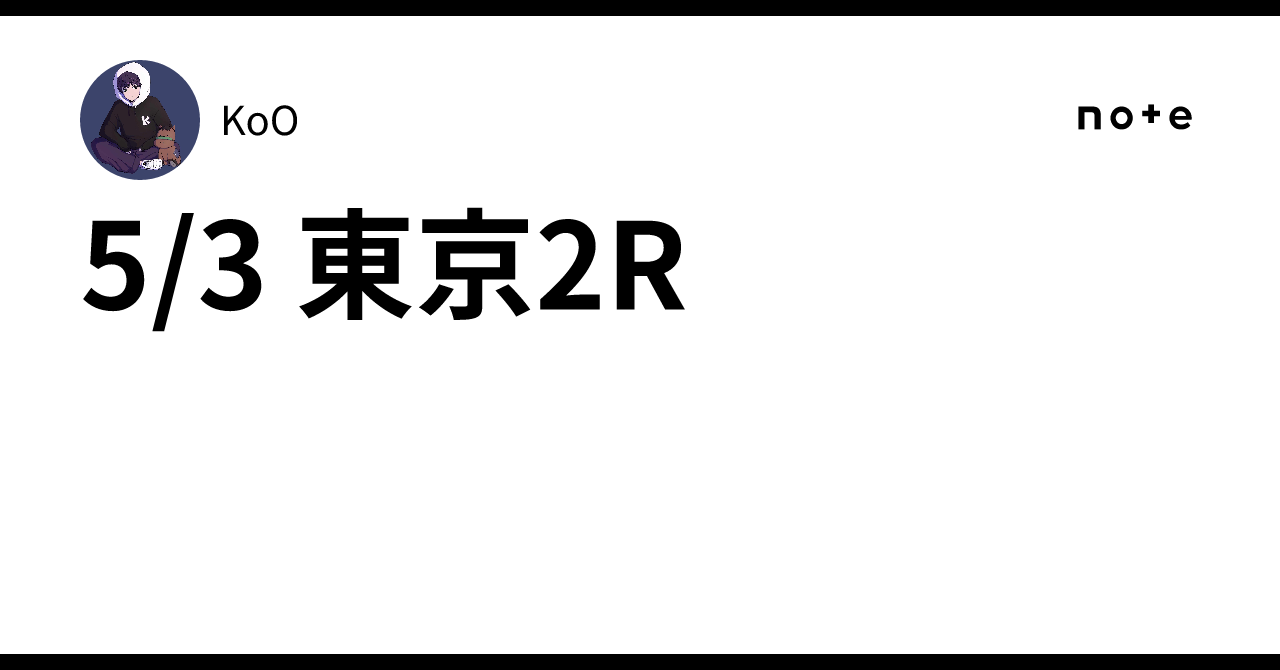 5/3 東京2R｜KoO