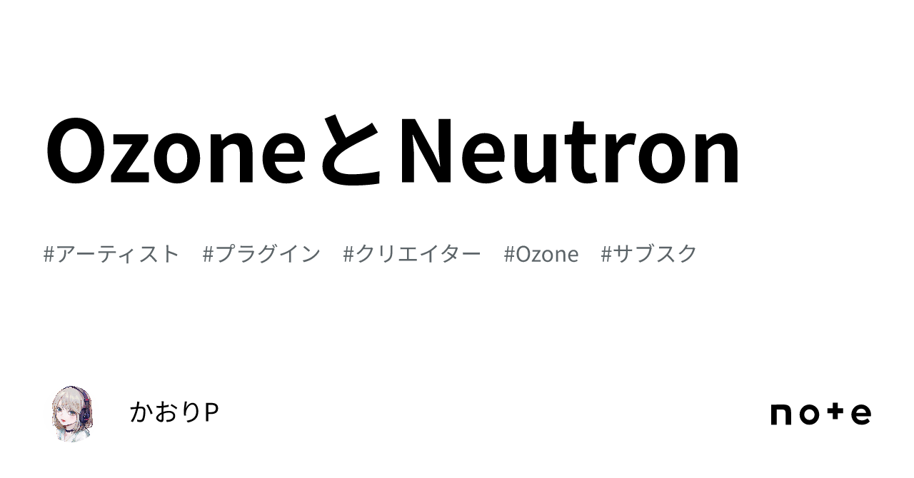 OzoneとNeutron｜かおりP
