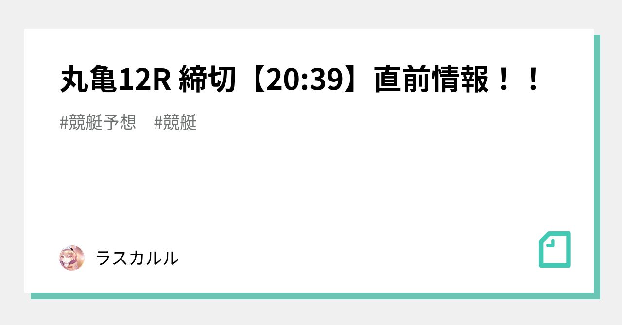 丸亀12R 締切【20:39】直前情報！！｜ラスカルル｜note