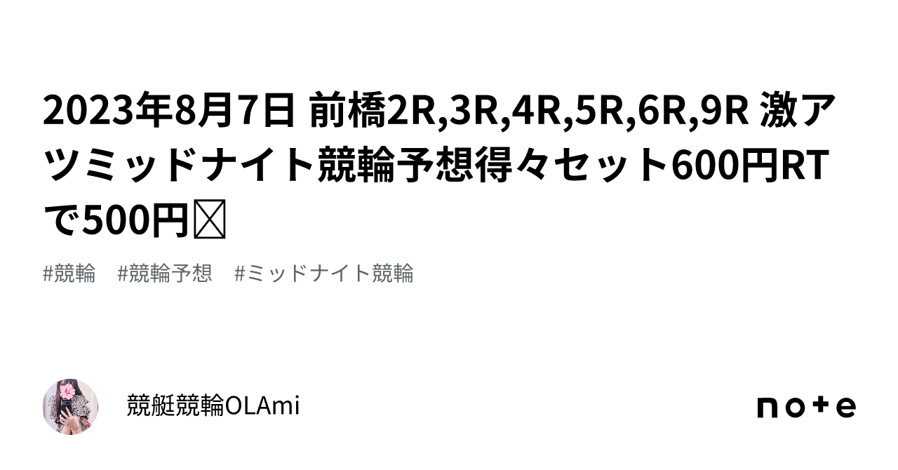 🚴2023年8月7日 前橋2R,3R,4R,5R,6R,9R 🔥激アツ🔥ミッドナイト競輪予想🌃💖得々セット600円💖RTで500円🕊｜競艇競輪OL🌸Ami