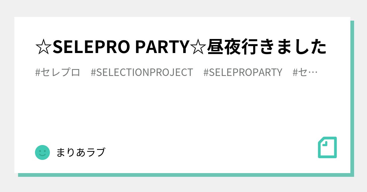 ☆SELEPRO PARTY☆昼夜行きました｜まりあラブ｜note