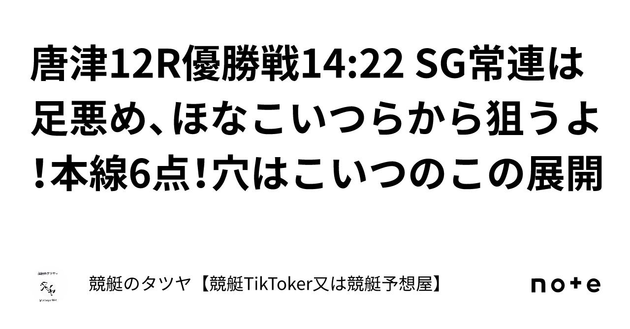 唐津12R優勝戦14:22 SG常連は足悪め、ほなこいつらから狙うよ！本線6点！穴はこいつのこの展開｜競艇のタツヤ【競艇TikToker又は競艇予想屋】
