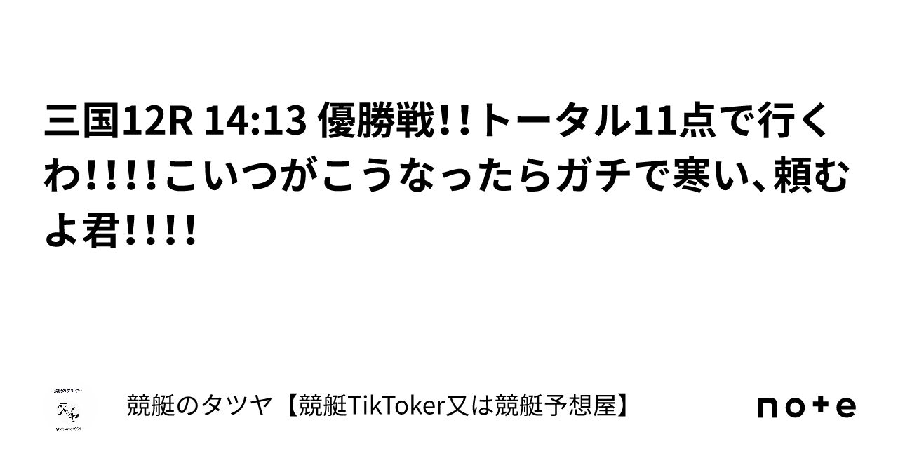 三国12R 14:13 優勝戦！！トータル11点で行くわ！！！！こいつがこうなったらガチで寒い、頼むよ君！！！！｜競艇のタツヤ【競艇TikToker又は競艇予想屋】