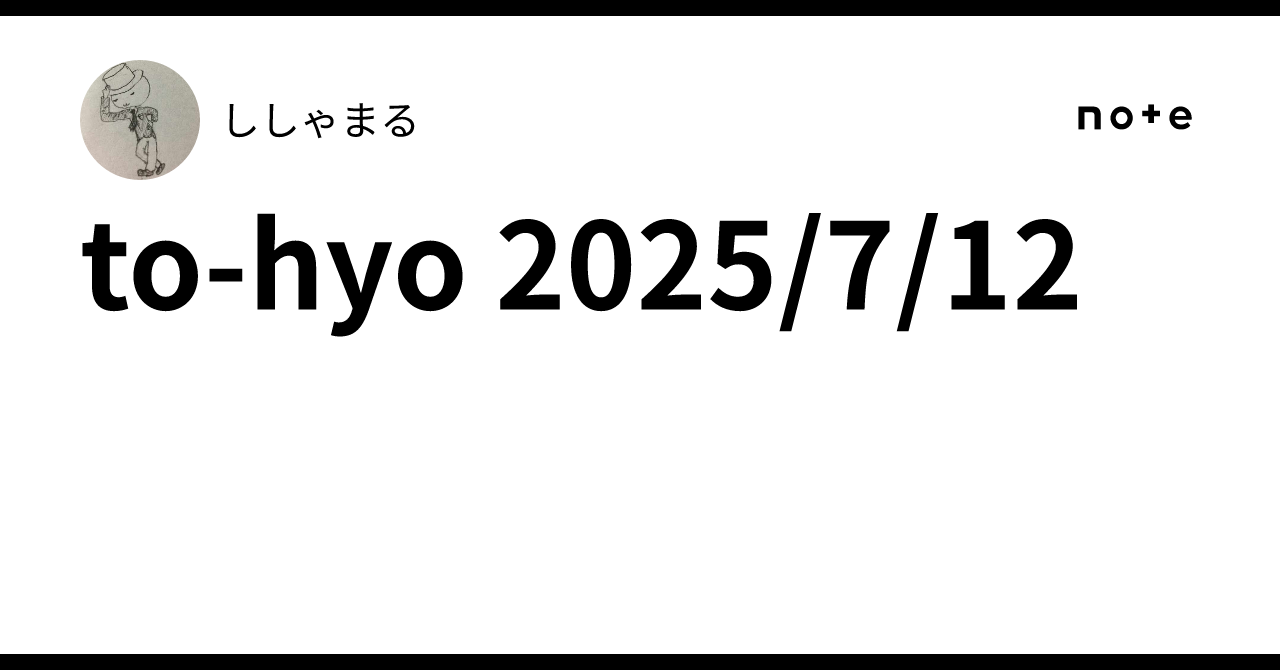 to-hyo 2025/7/12｜ししゃまる