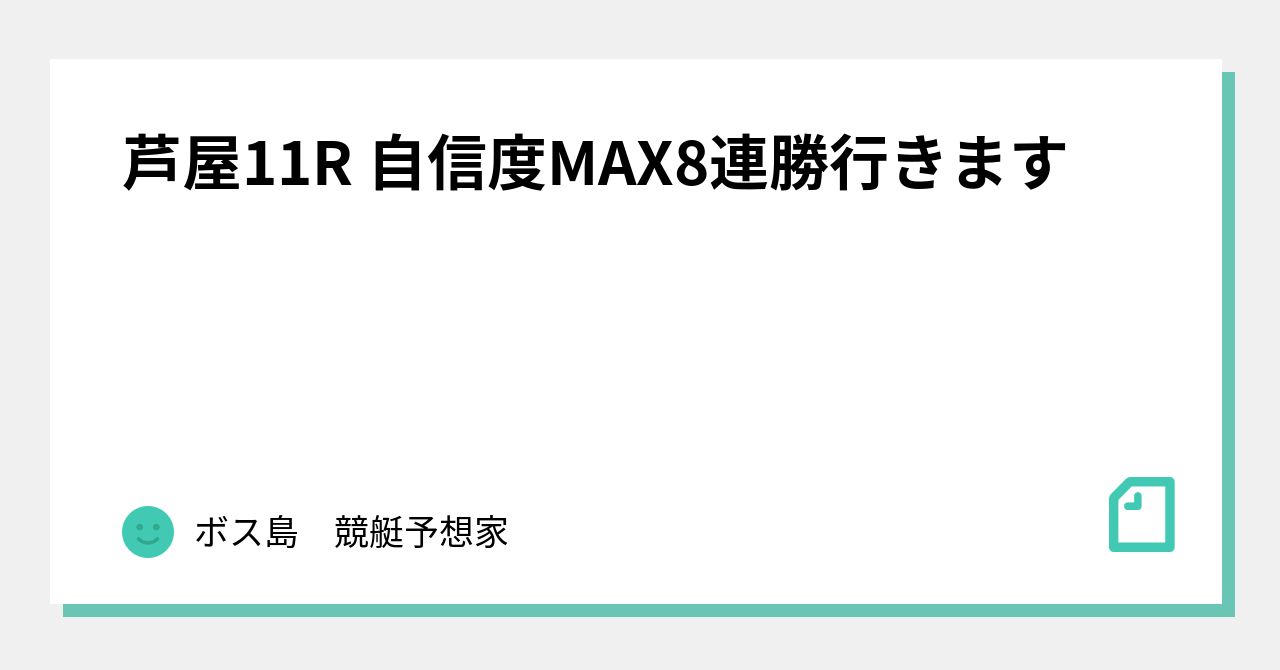 芦屋11R 自信度MAX🔥8連勝行きます‼️｜ボス島 競艇予想家｜note