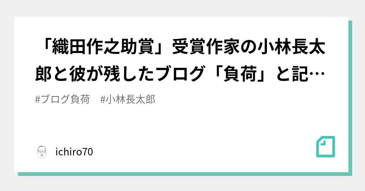 「織田作之助賞」受賞作家の小林長太郎と彼が残したブログ「負荷」と記事を忘れない為に〜#29｜ichiro70