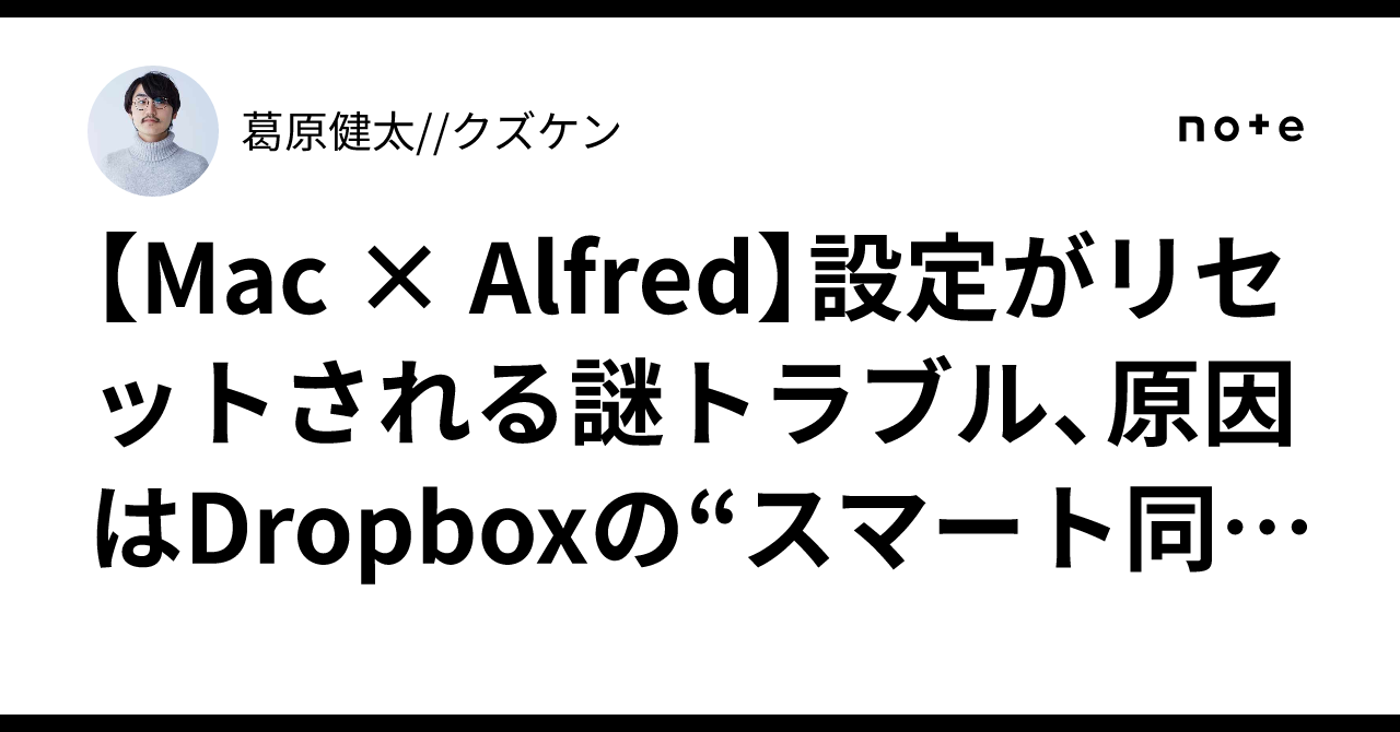 【Mac × Alfred】設定がリセットされる謎トラブル、原因はDropboxの“スマート同期”だった｜葛原健太//クズケン