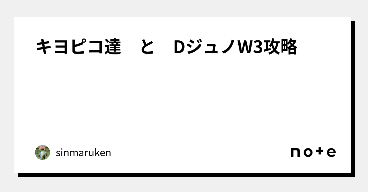 キヨピコ達 と DジュノW3攻略 ｜sinmaruken｜note