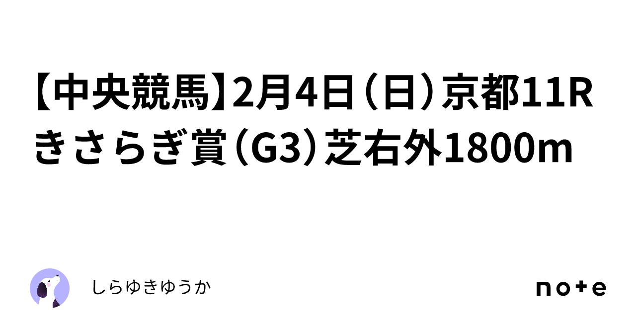 【中央競馬】2月4日（日）京都11Rきさらぎ賞（G3）芝右外1800m｜しらゆきゆうか