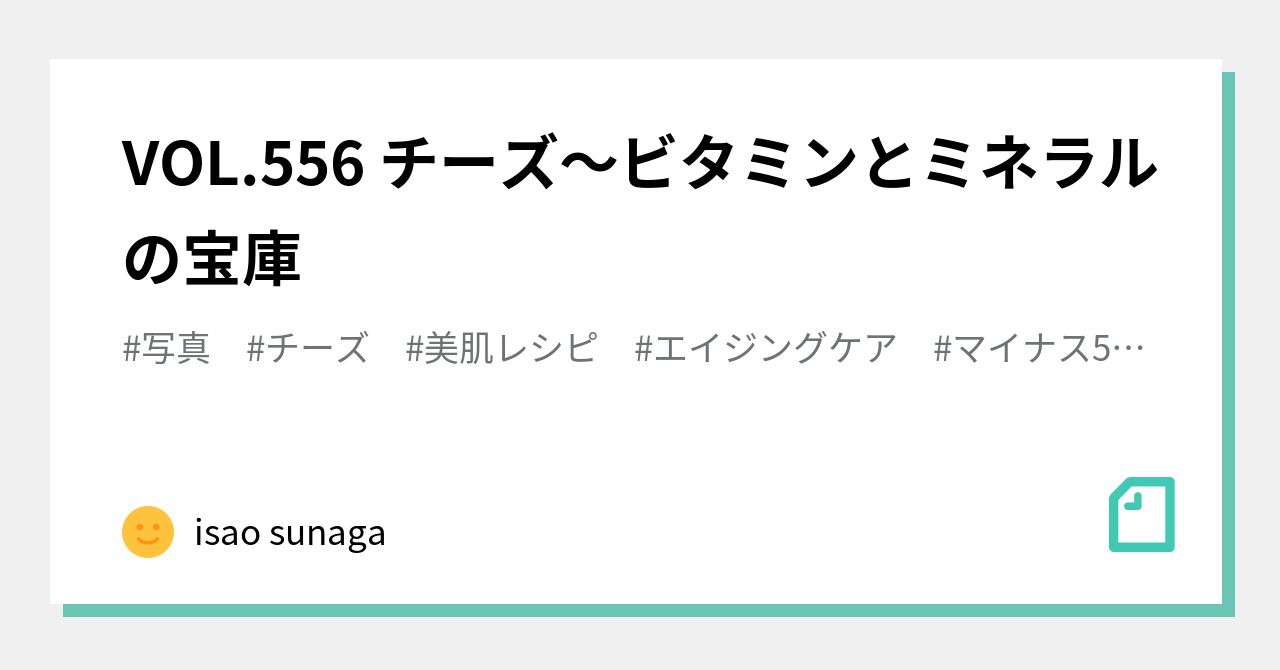 VOL.556 チーズ〜ビタミンとミネラルの宝庫｜isao sunaga