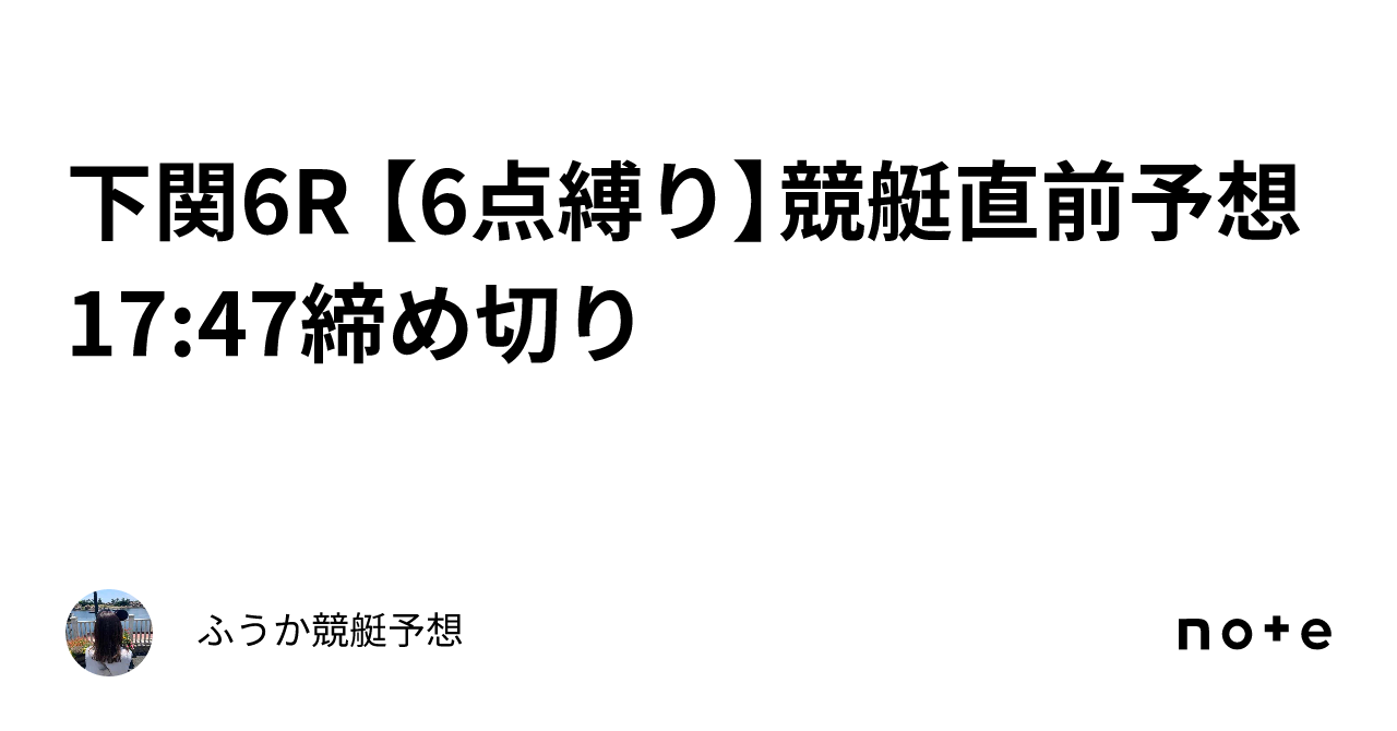 下関6R ️‍🔥【6点縛り】競艇直前予想 17:47締め切り｜ふうか🚤競艇予想